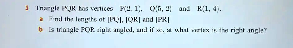 SOLVED: Triangle PQR has vertices P(2, 1), Q(5, 2) and R(1, 4). Find the lengths of [PQ], [QR ...