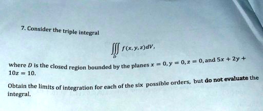 7. Consider the triple integral f(x, y, z)dV, where D is the closed ...