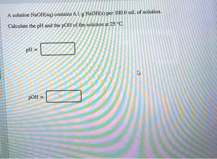 SOLVED: A solution NaOH(aq) contains 6.1 g NaOH(s) per 100.0 mL of solution Calculate the pH and ...