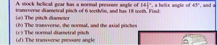 SOLVED: A stock helical gear has a normal pressure angle of 14.9, a ...