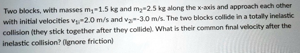 SOLVED: Two blocks, with masses m1 = 1.5 kg and m2 = 2.5 kg, along the X-axis, approach each ...