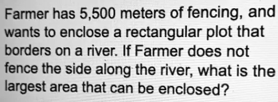 SOLVED: Farmer has 5,500 meters of fencing, and wants to enclose a rectangular plot that borders ...