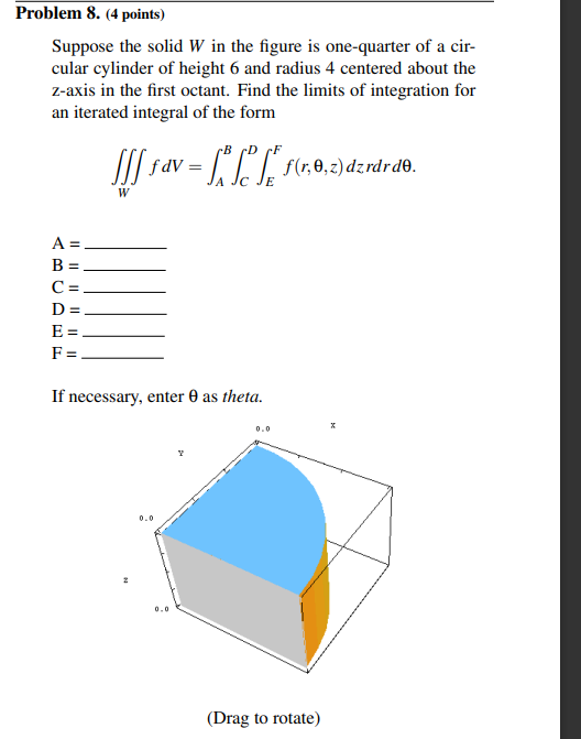 SOLVED: Problem 8. (4 points) Suppose the solid W in the figure is one-quarter of a circular ...