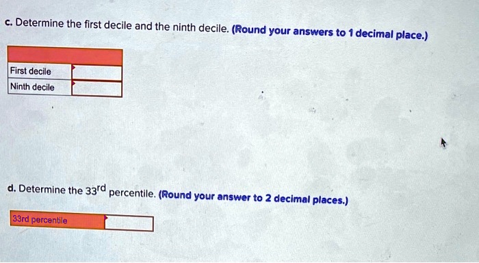 SOLVED: Determine the first € decile and the ninth decile: (Round your ...