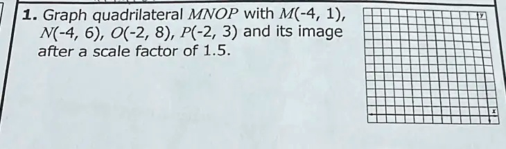 SOLVED: 1. Graph quadrilateral MNOP with M(-4, 1), N(-4, 6), 0(-2, 8), P(-2, 3) and its image ...
