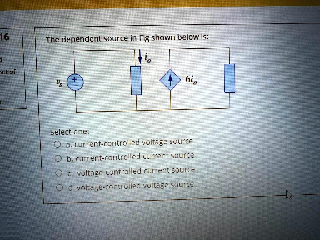 SOLVED: The dependent source in the figure shown below is: i out of 6io Select one: O a. current ...