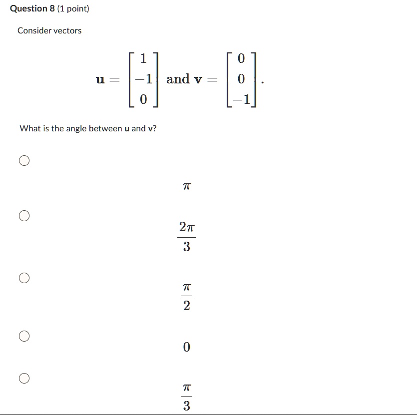 Question 8 (1 point) Consider vectors and What is the angle between u and v? π (2π)/(3) (π)/(2 ...