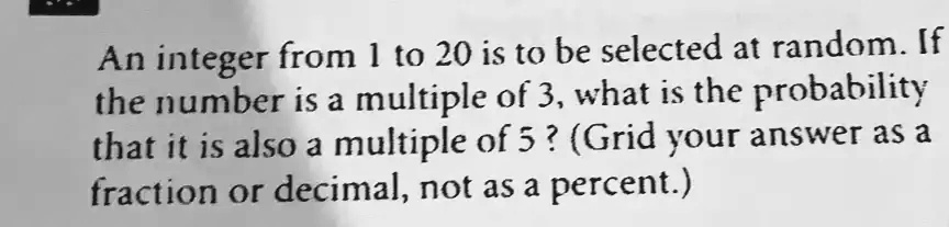 SOLVED: An integer from 1 to 20 is to be selected at random [f the number is a multiple of 3 ...