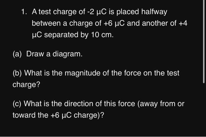1. A test charge of -2 µC is placed halfway between a charge of +6 µC ...