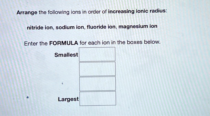 SOLVED: Arrange the following ions in order of increasing ionic radius: nitride ion, sodium ion ...