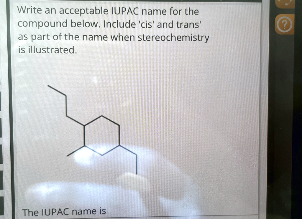 Write an acceptable IUPAC name for the compound below. Include 'cis ...