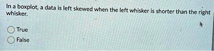 SOLVED: In a boxplot; a data is left skewed when the left whisker ...