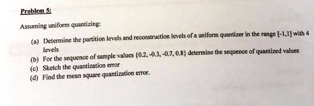 Problem 5: Assuming uniform quantizing: (a) Determine the partition levels and reconstruction ...