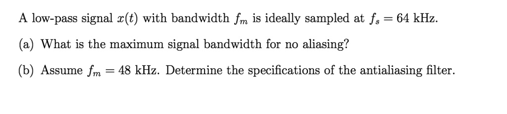 A low-pass signal x(t) with bandwidth fm is ideally sampled at fs = 64 kHz. (a) What is the ...