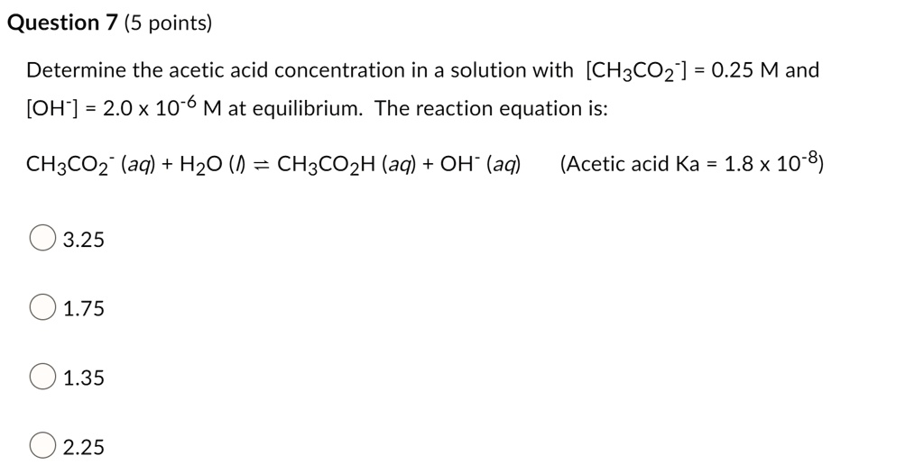 SOLVED: Question 7 (5 points) Determine the acetic acid concentration in a solution with [CH3CO2 ...