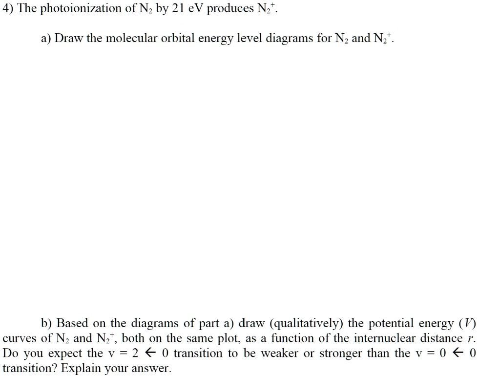 4) The photoionization of N2 by 21 eV produces N2+. a) Draw the ...