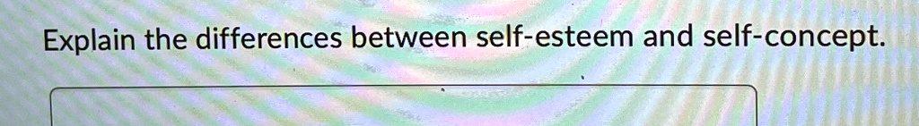 explain the differences between self esteem and self concept explain the differences between ...