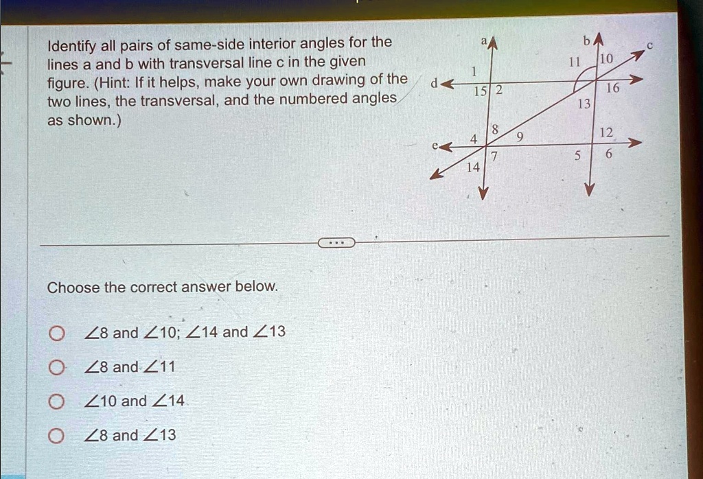 SOLVED: Identify all pairs of same-side interior angles for the lines a and b with transversal ...
