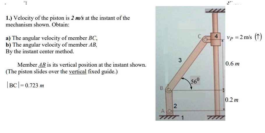 1.) Velocity of the piston is 2 m/s at the instant of the mechanism shown. Obtain: a) The ...