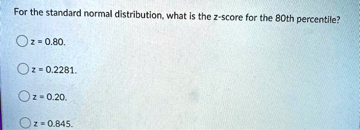for the standard normal distribution what is the z score for the 8oth ...
