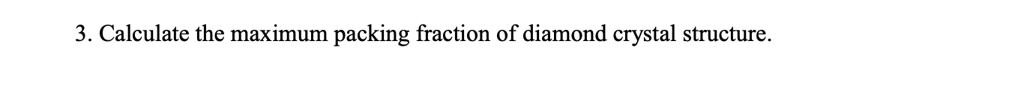 3. Calculate the maximum packing fraction of diamond crystal structure