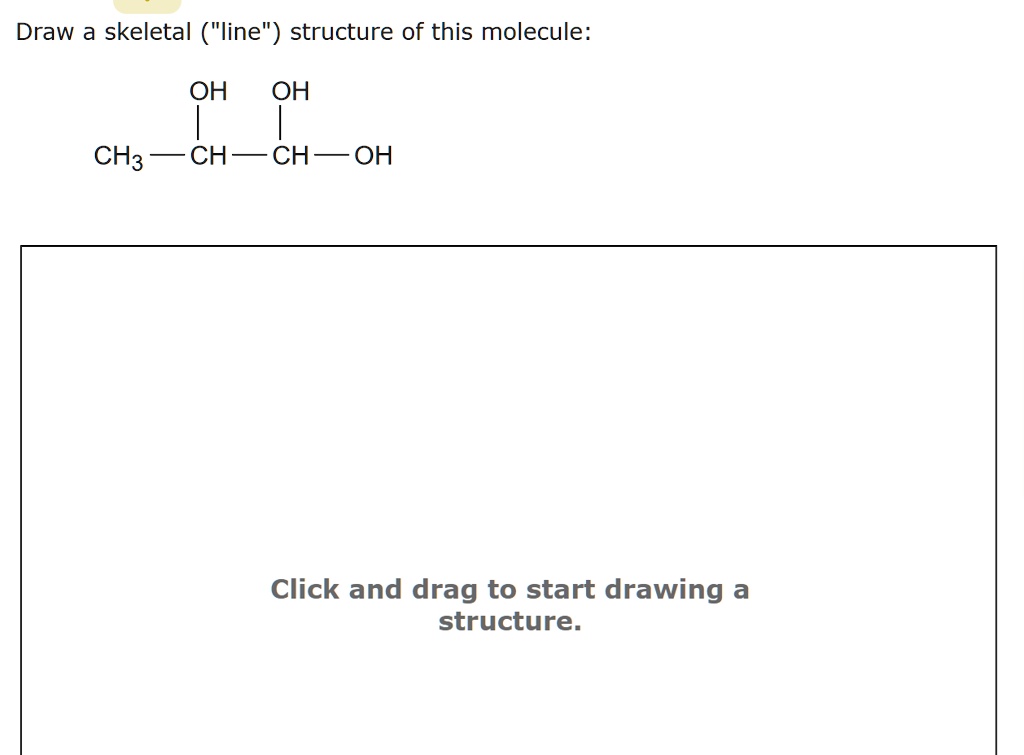 draw a skeletal line structure of this molecule oh oh ch3 ch ch oh click and drag to start ...