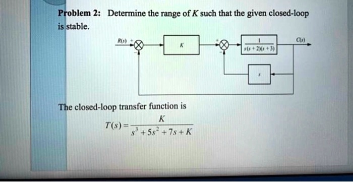 SOLVED: Problem 2: Determine the range of K such that the given closed-loop is stable. 1 C(s ...