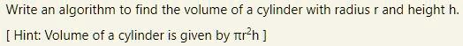 SOLVED: Write an algorithm to find the volume of a cylinder with radius ...