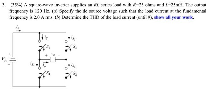 SOLVED: 35% A square-wave inverter supplies an RL series load with R=25 ohms and L=25mH. The ...