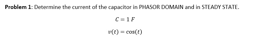 SOLVED: Problem 1: Determine the current of the capacitor in PHASOR DOMAIN and in STEADY STATE C ...