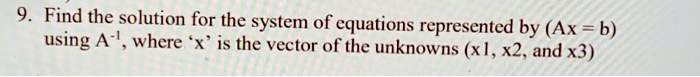 SOLVED: Find the solution for the system of equations represented by (Ax = b) using A, where x ...