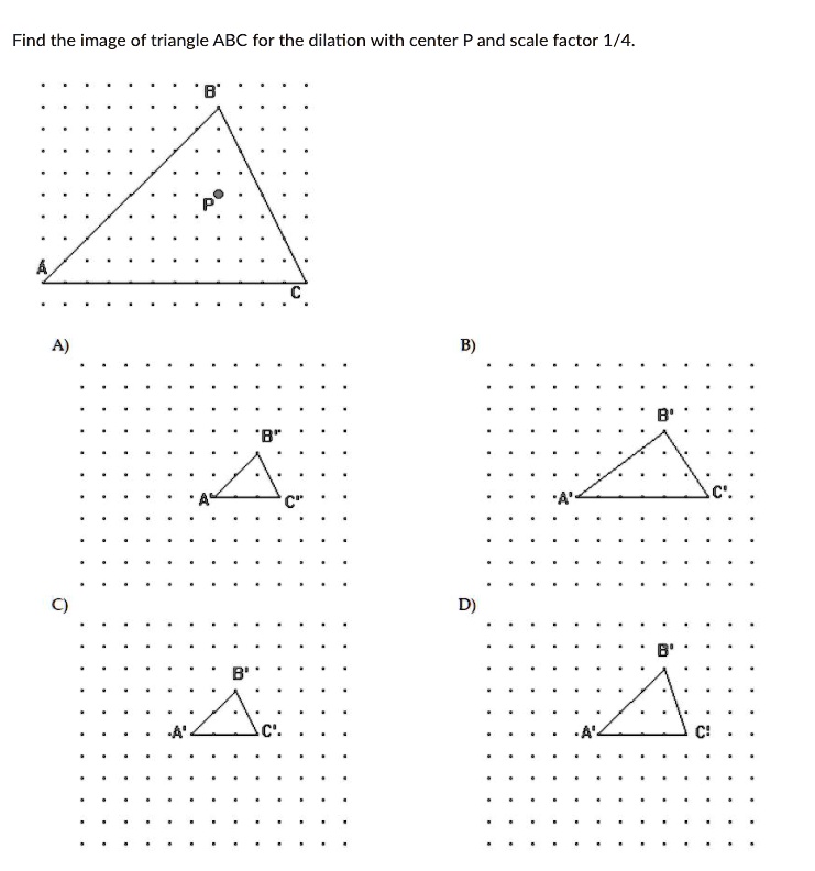 SOLVED Find The Image Of Triangle ABC For The Dilation With Center P And Scale Factor 1 4 