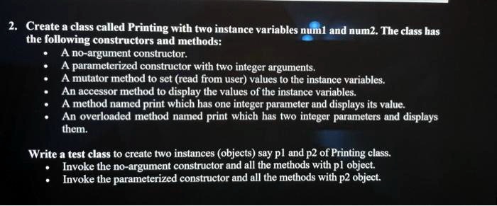 Solved Create A Class Called Printing With Two Instance Variables Num1 And Num2 The Class Has