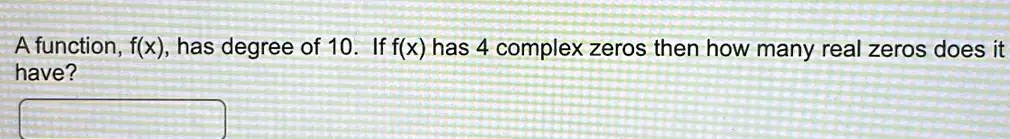 SOLVED: A function, f(x), has degree of 10. If f(x) has 4 complex zeros then how many real zeros ...