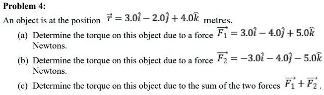 SOLVED: Problem 4: a Determine the torque on this object due to a force F=3.0i -4.0j+5.0k ...
