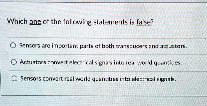 SOLVED: Which one of the following statements is false? Sensors are ...