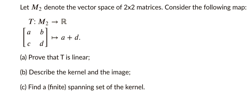 SOLVED: Let Mz denote the vector space of 2x2 matrices. Consider the following map: T: Mz R b F ...