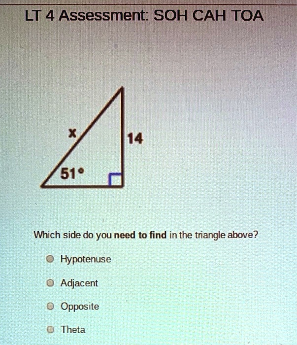 SOLVED: LT 4 Assessment: SOH CAH TOA 51* Which side do You need to find ...