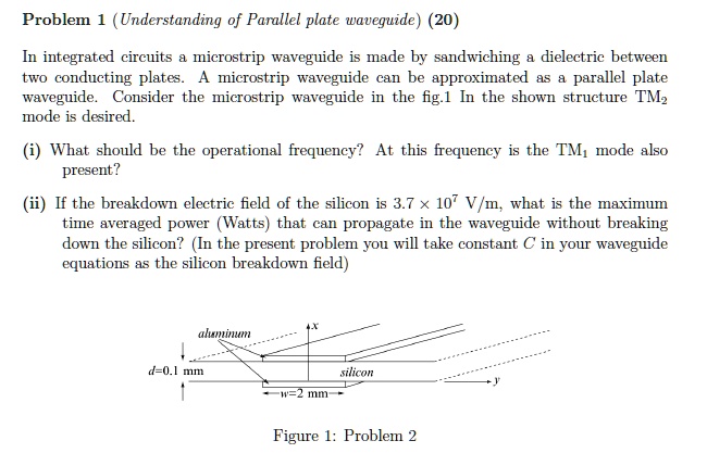 Problem 1 (Understanding of Parallel plate waveguide) (20) In integrated circuits a microstrip ...