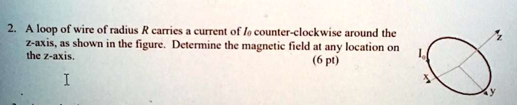 SOLVED: 2 loop of wire Of radius R carries current of Io counter-clockwise around the Z-axis as ...