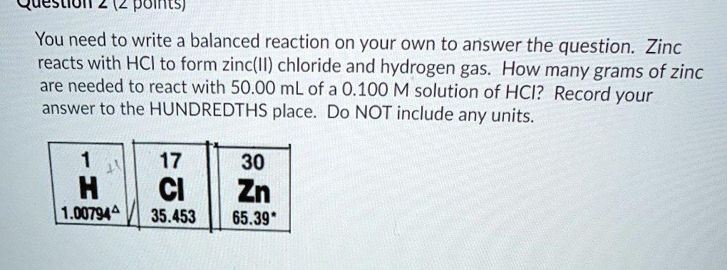 2 (2 points) You need to write a balanced reaction on your own to answer the question. Zinc ...