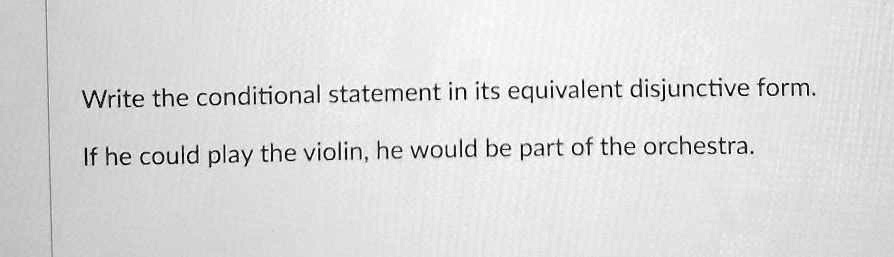 SOLVED: Write the conditional statement in its equivalent disjunctive form: If he could play the ...