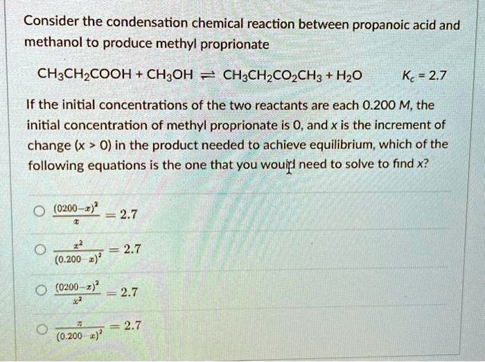 Consider the condensation chemical reaction between propanoic acid and methanol to produce ...