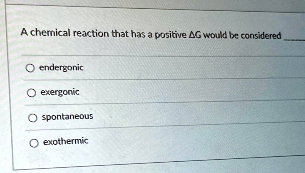 A chemical reaction that has a positive Δ G would be considered ∘ ...