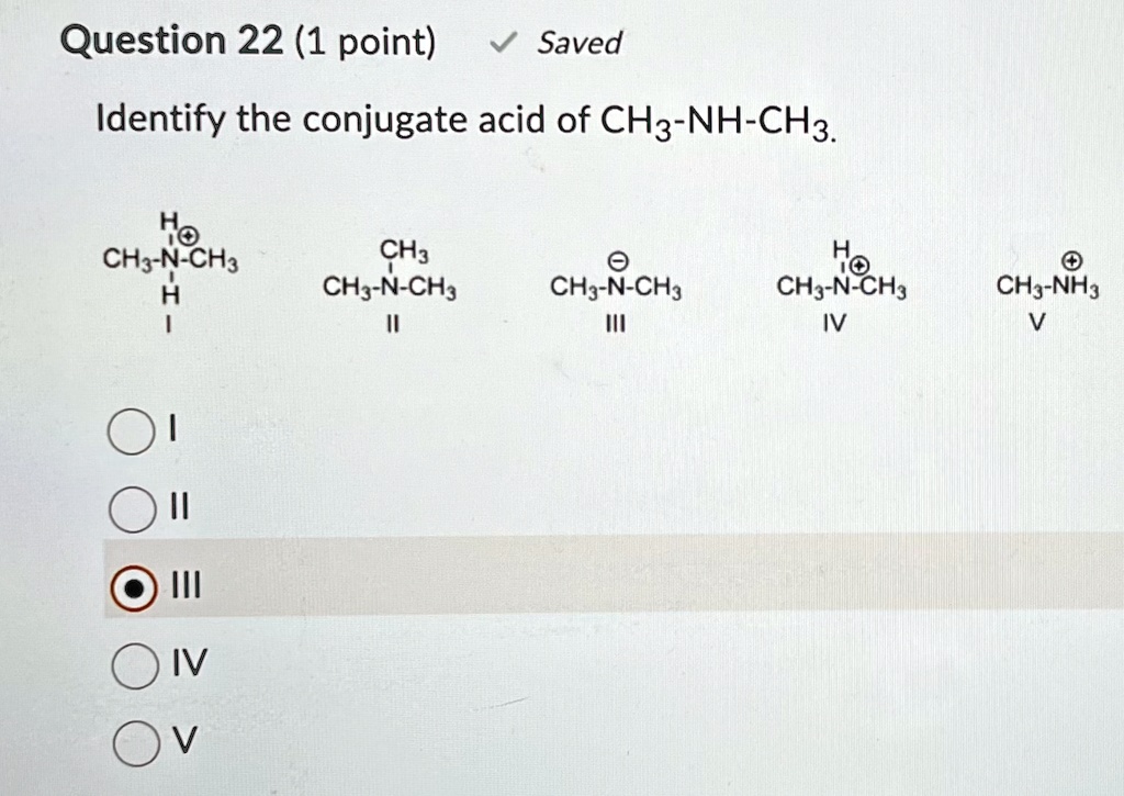 SOLVED: Thank you! Question 22 (1 point) Identify the conjugate acid of CH3-NH-CH3 A) CH3-N-CH3 ...