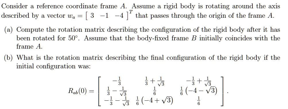 SOLVED: Consider a reference coordinate frame A. Assume a rigid body is ...