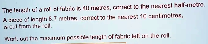 The length of a roll of fabric is 40 metres, correct to the nearest ...