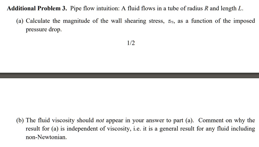 SOLVED: Additional Problem 3. Pipe flow intuition: A fluid flows in a tube of radius R and ...