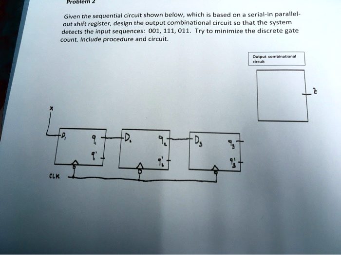 Problem 2 Given the sequential circuit shown below, which is based on a serial-in parallel-out ...