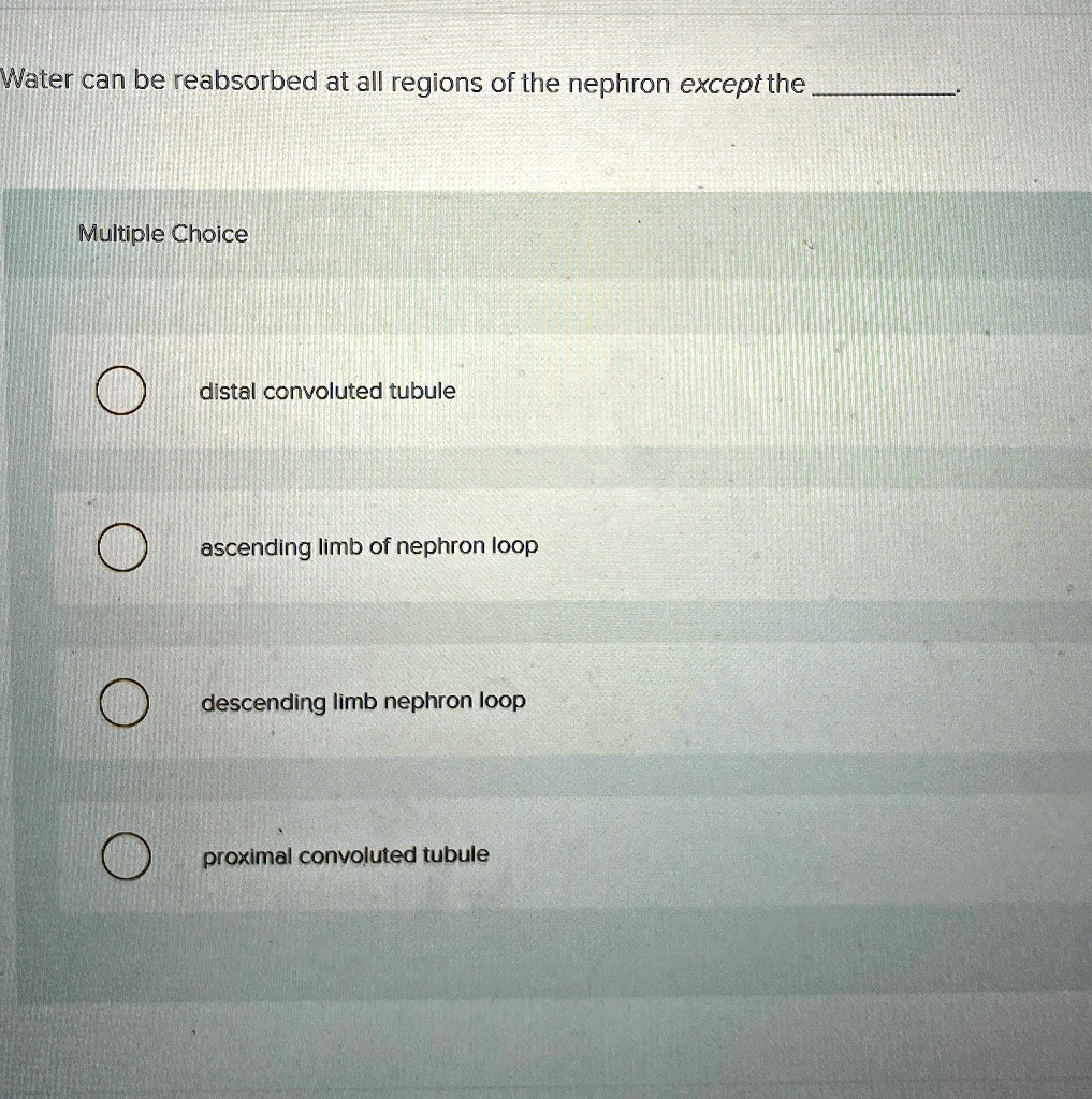Water can be reabsorbed at all regions of the nephron except the ...